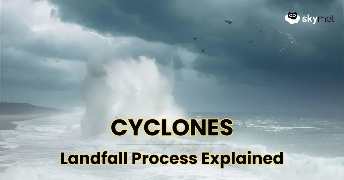 Cyclone Landfall Explained: What Happens When Powerful Storms Hit Land